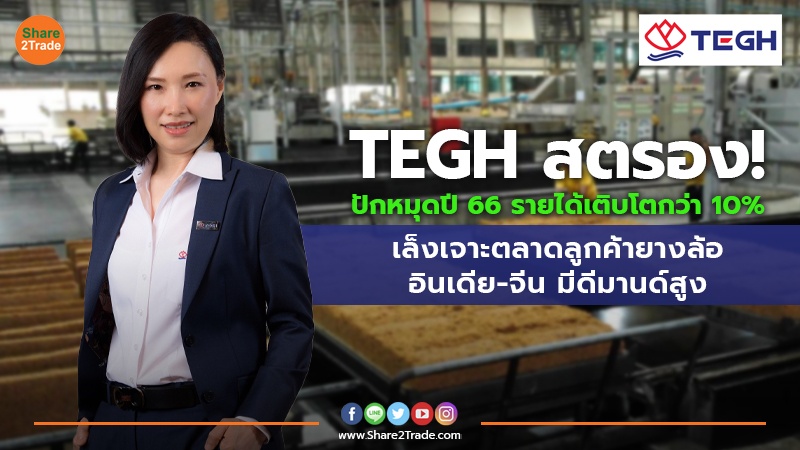 TEGH สตรอง! ปักหมุดปี 66 รายได้เติบโตกว่า 10% เล็งเจาะตลาดลูกค้ายางล้ออินเดีย-จีน มีดีมานด์สูง ...
